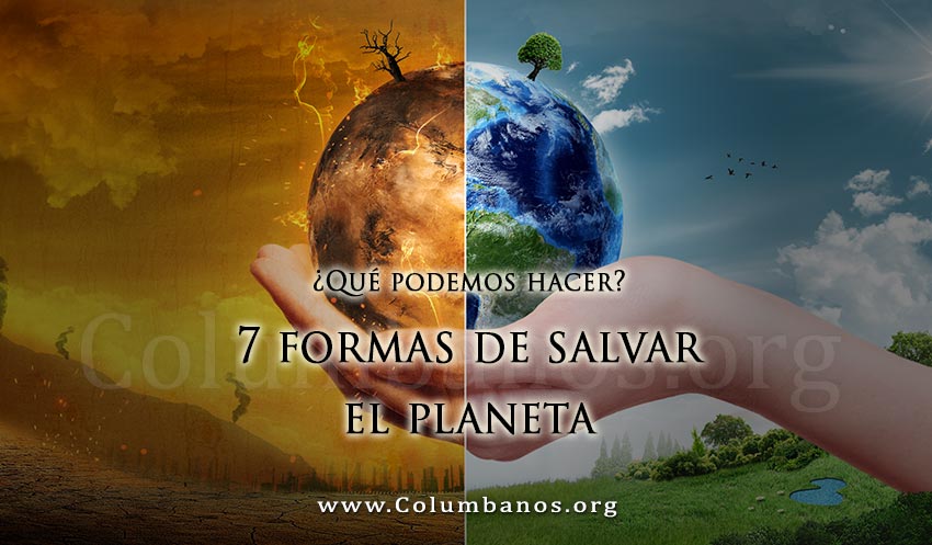 ¿Qué podemos hacer? 7 formas de salvar el planeta | Columbanos.org